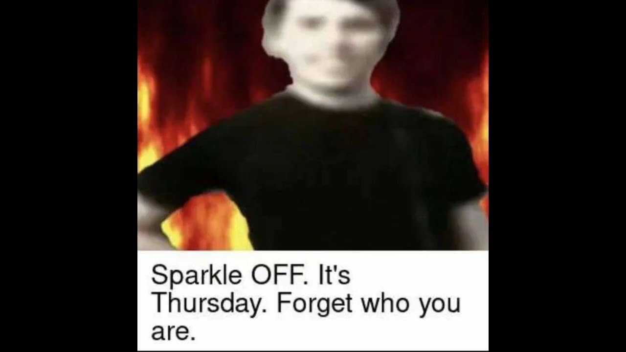 SPARKLE OFF. ITS THURSDAY. FORGET WHO YOU ARE - YouTube