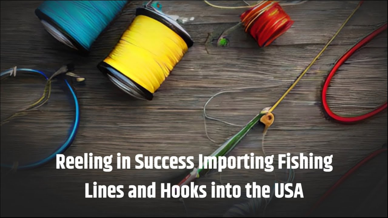 "Reeling in Success: Importing Fishing Lines and Hooks into the USA ...