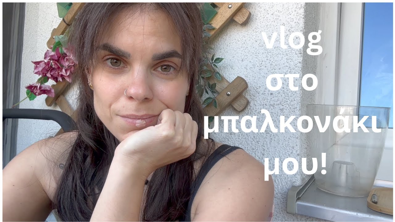 vlog στο μπαλκονάκι μου και πράγματα που έχω ξαναπεί και θα ξαναλέω ...