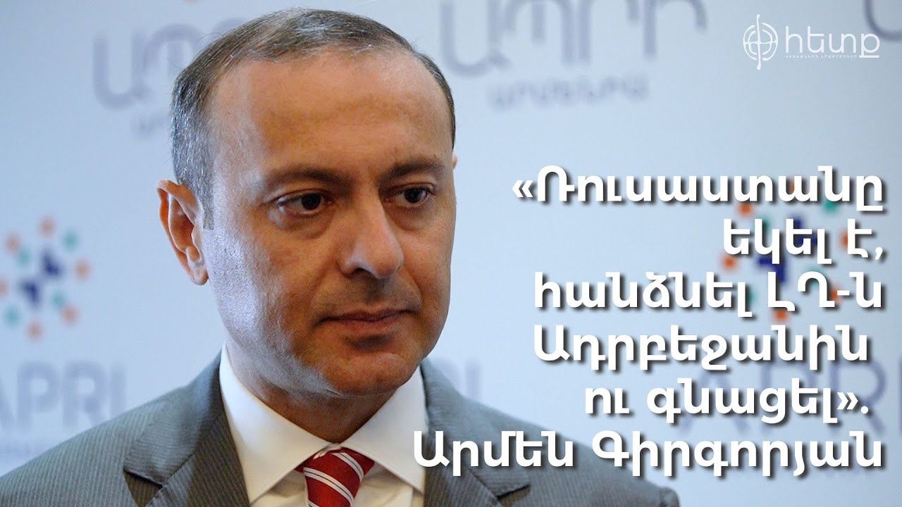 «Ռուսաստանը եկել է հանձնել ԼՂ ն Ադրբեջանին ու գնացել Արմեն Գիրգորյան