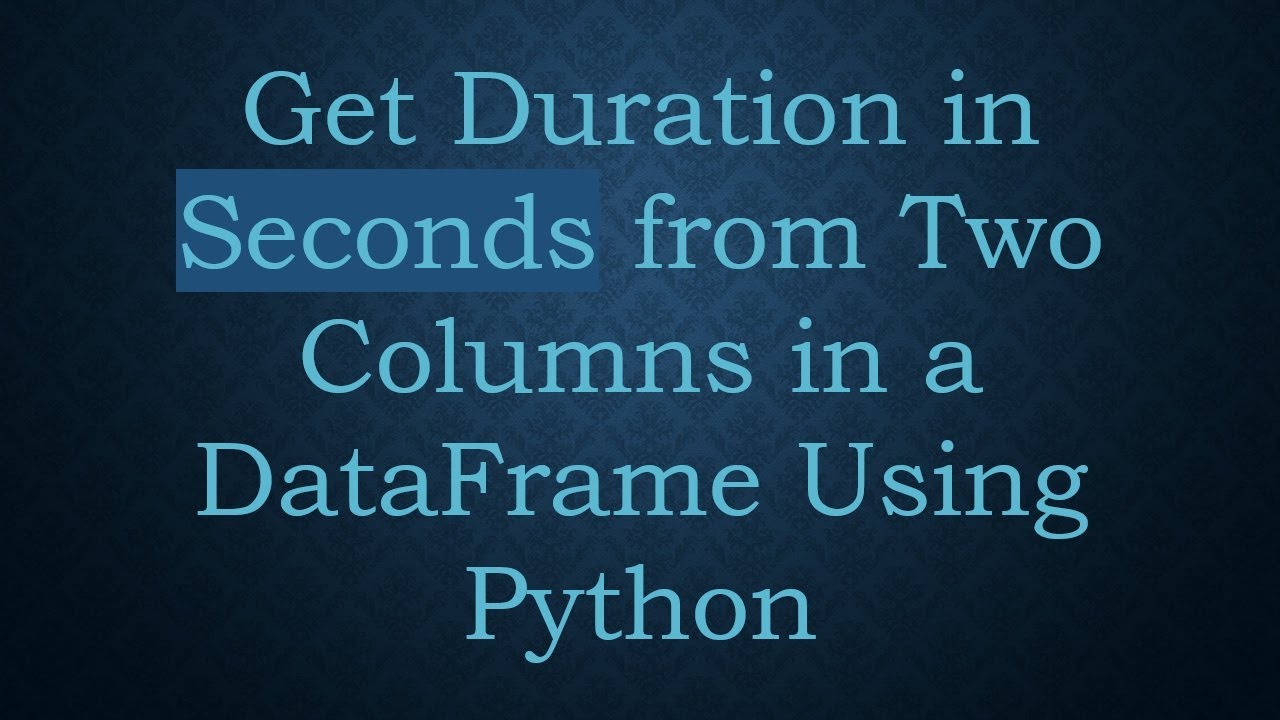 Get Duration in Seconds from Two Columns in a DataFrame Using Python - YouTube