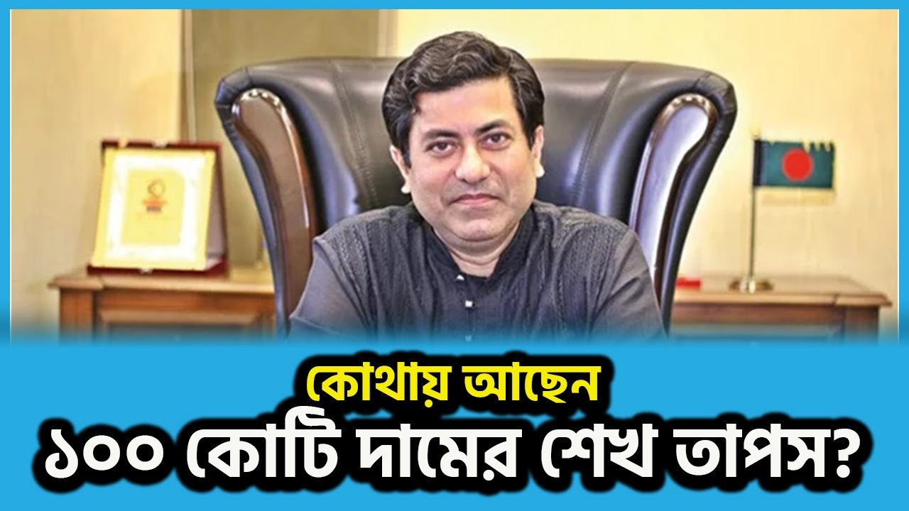 কোথায় আছেন ‘১০০ কোটি’ দামের শেখ তাপস? | Sheikh Fazle Noor Taposh - YouTube