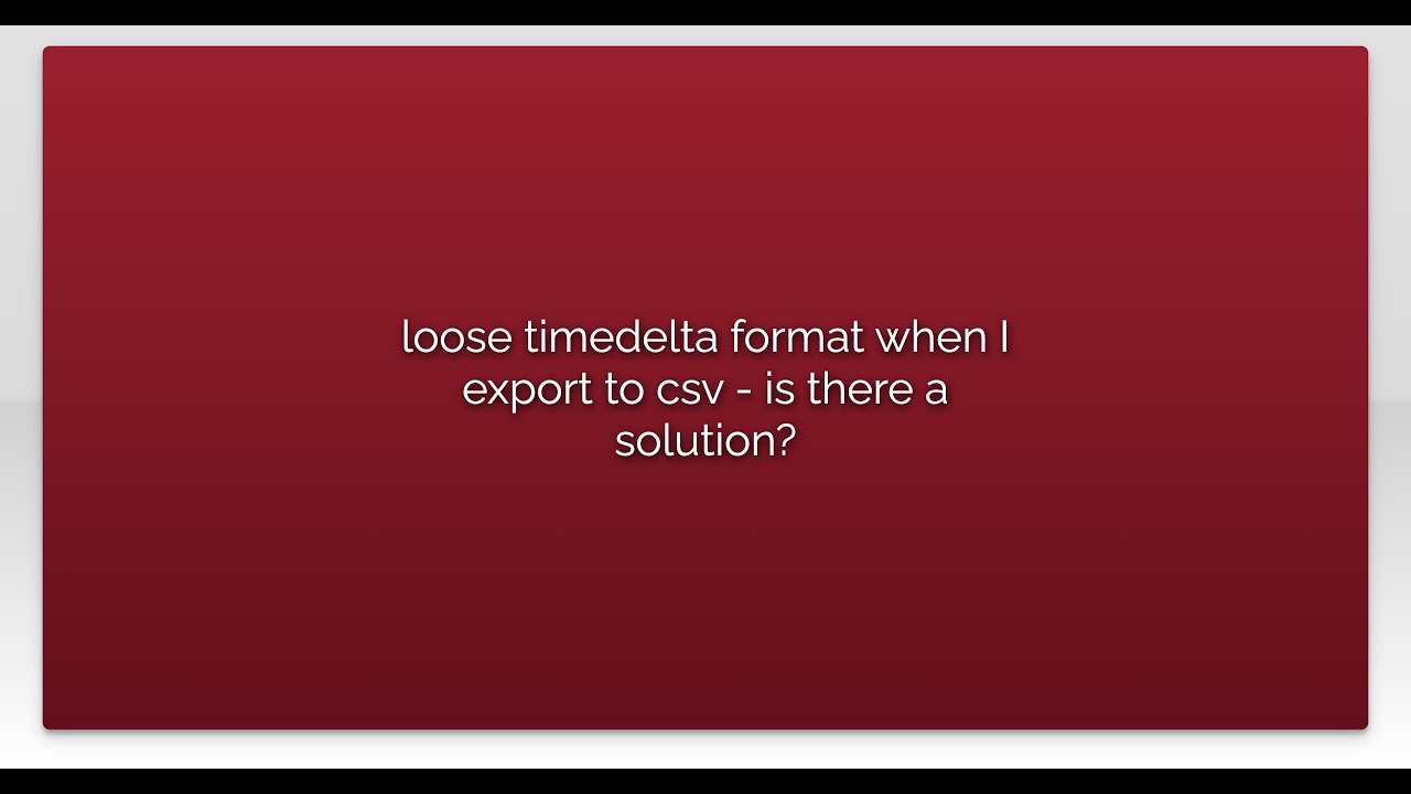 Loose Timedelta Format When I Export To Csv Is There A Solution loose-timedelta-format-when-i-export-to-csv-is-there-a-solution