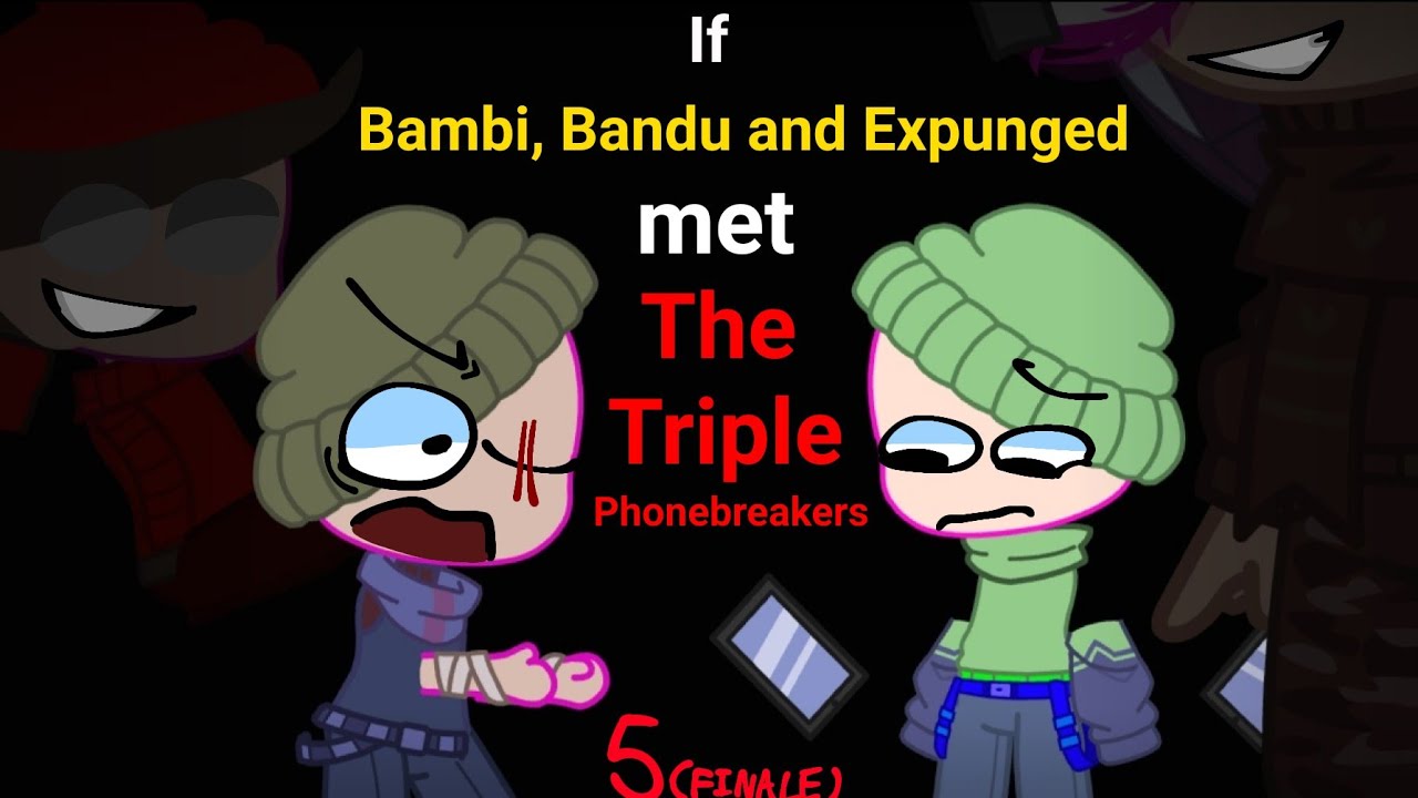 If Bambi, Bandu and Expunged met the Triple Phone Breakers (PART 5 AKA ...