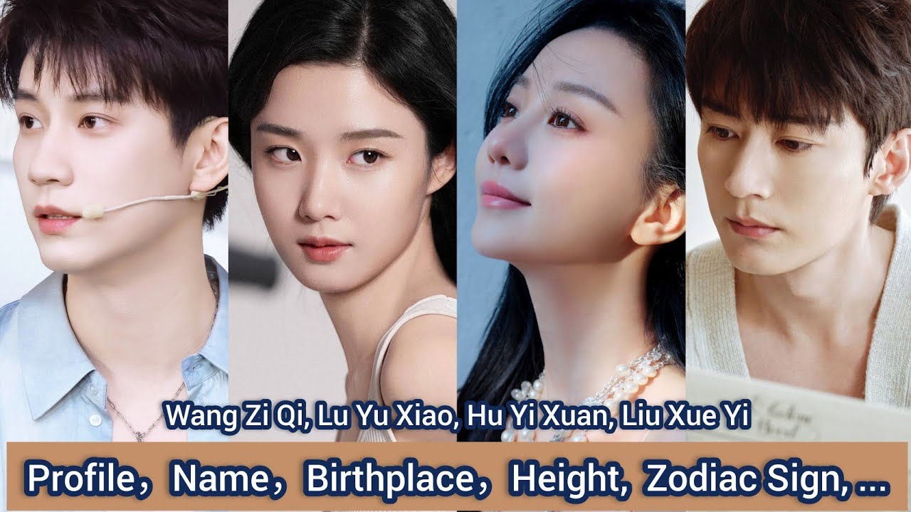 Wang Zi Qi, Lu Yu Xiao, Hu Yi Xuan, Liu Xue Yi | Profile，Name，Birthplace，Height, Zodiac Sign ...