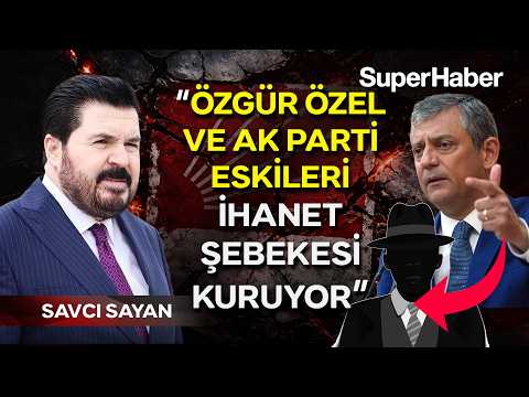 Savcı Sayan'dan CHP'yi sarsacak iddia: Özgür Özel ve AK Parti eskileri ihanet şebekesi kuruyor