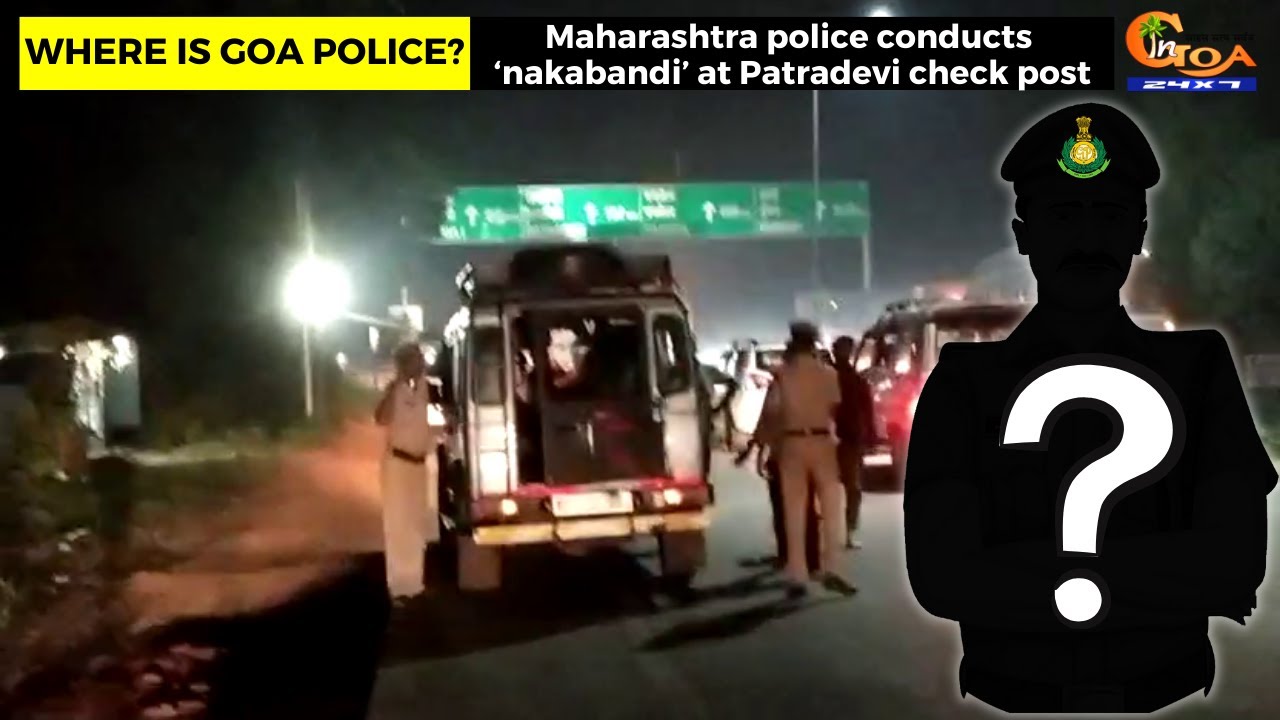 Where is Goa Police? Maharashtra police conducts ‘nakabandi’ at ...