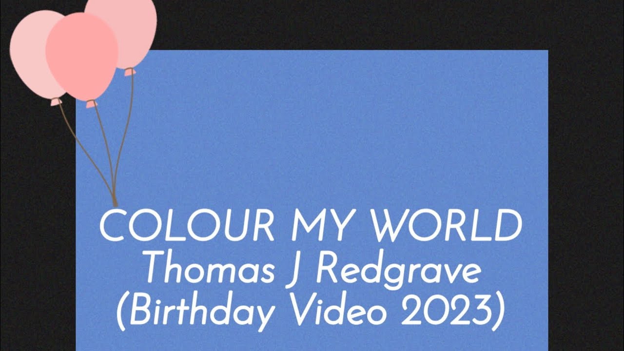 Thomas J Redgrave -"Colour My World (With Love)" Birthday Video (2023 ...