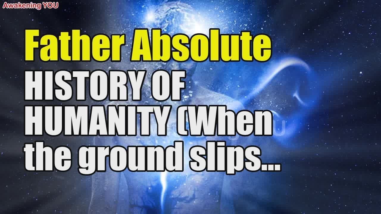 Father Absolute ~ HISTORY OF HUMANITY When the ground slips from under ...