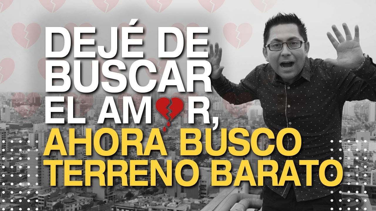 Deje de buscar el amor ahora busco terreno barato, quizá tenga más ...