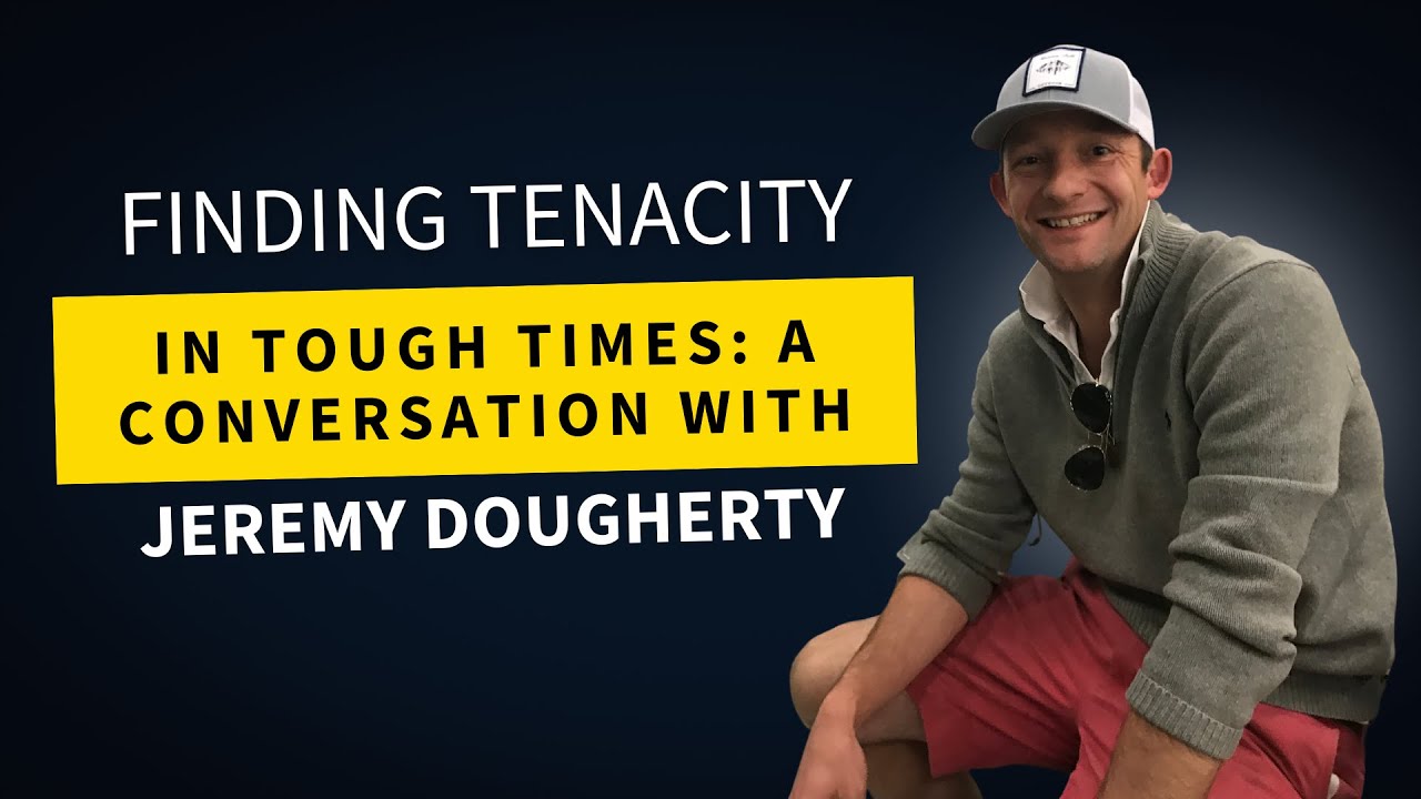 Finding Tenacity in Tough Times: A Conversation With Jeremy Dougherty ...