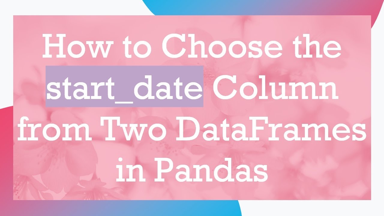 How to Choose the start_date Column from Two DataFrames in Pandas - YouTube