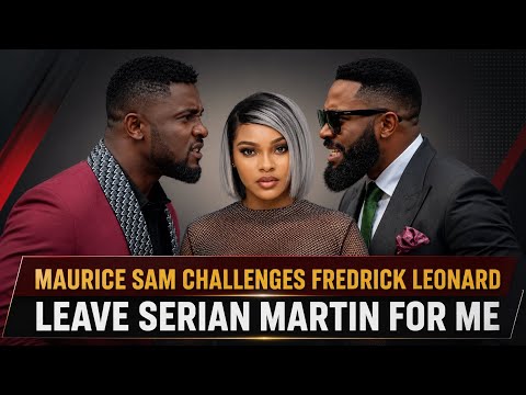 “Nollywood On Fire! Maurice Sam And Fredrick Leonard Clash Over Serian Martins!” full details