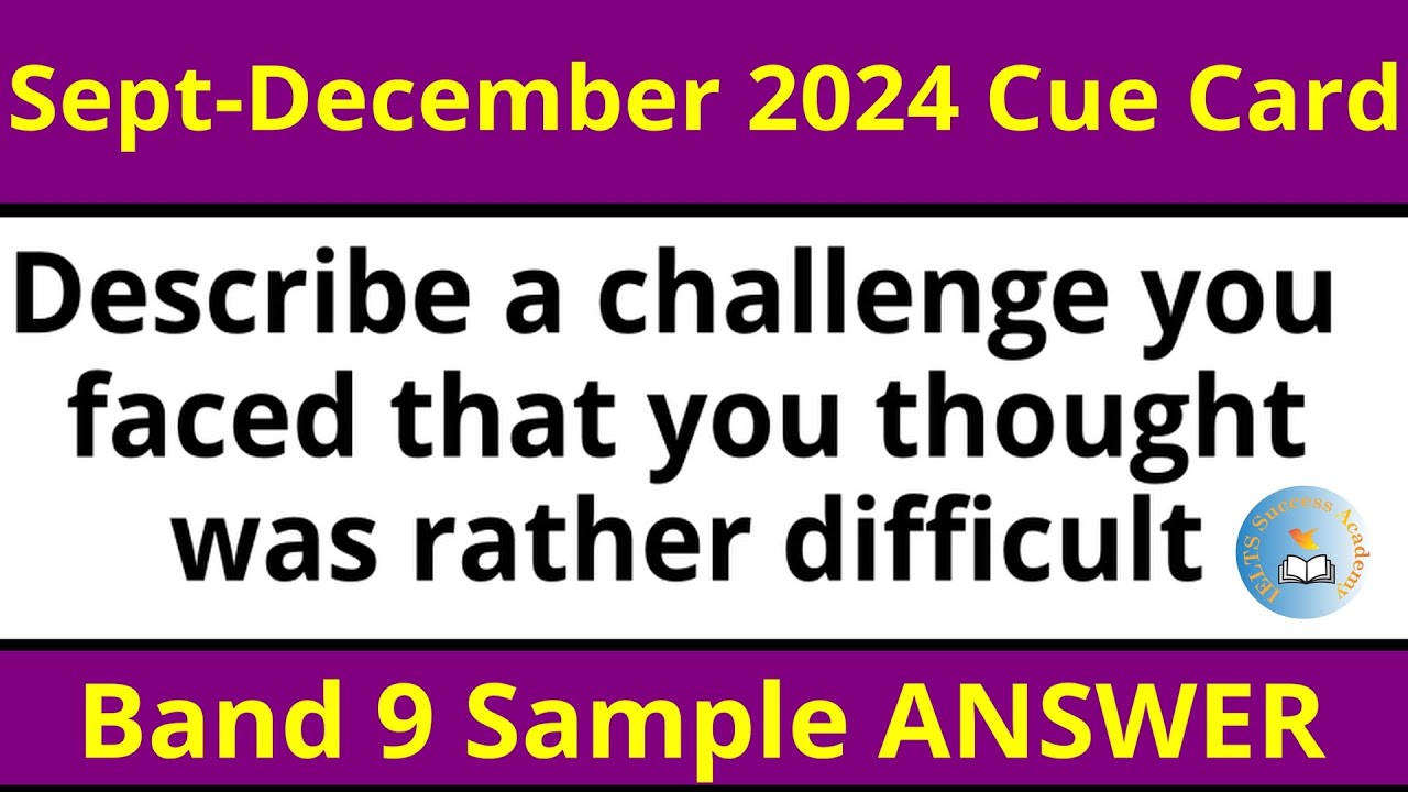 Describe a challenge you faced that you thought cue card Sept-December ...