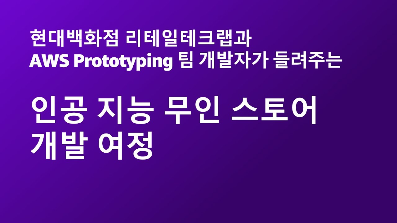 현대백화점 리테일테크랩과 Aws Prototyping 팀 개발자가 들려주는 인공 지능 무인 스토어 개발 여정aws