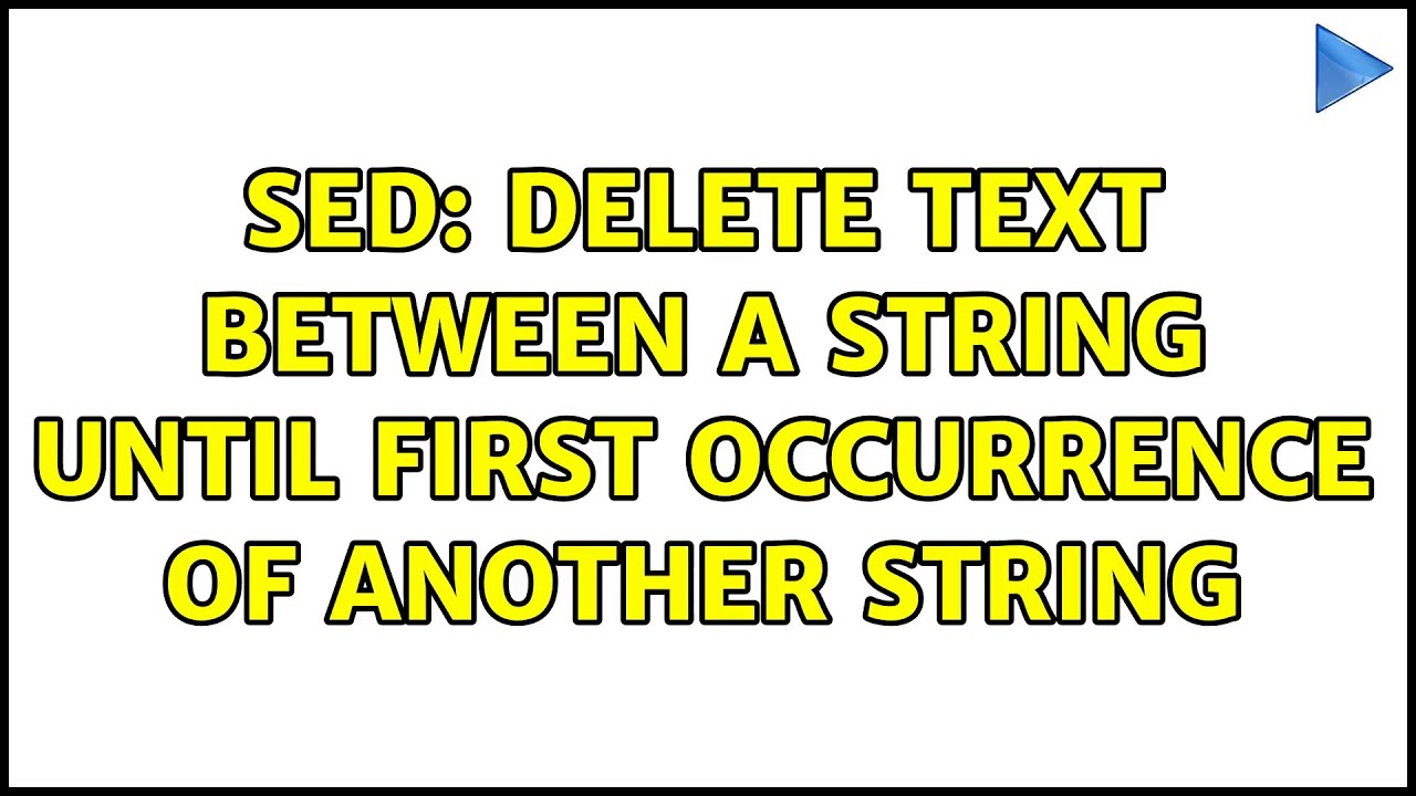 Sed Delete Text Between A String Until First Occurrence Of Another Sed Delete Text Between A String Until First Occurrence Of Another