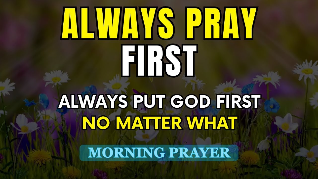 PRAY FIRST | Always Put God First No Matter What | Morning Prayer for a ...