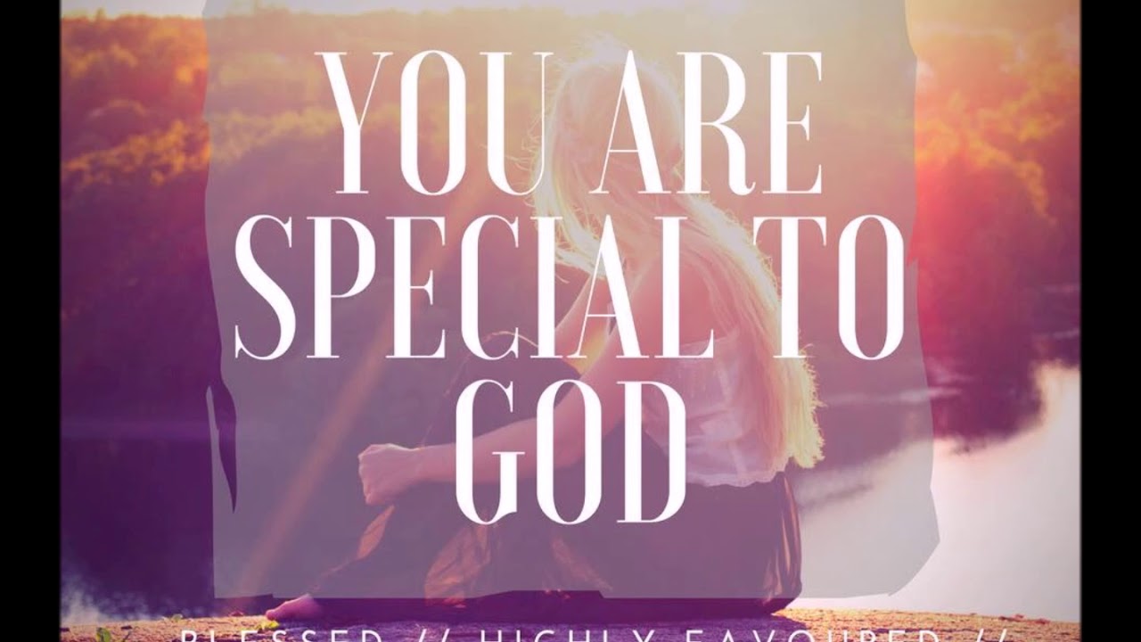 You are Special to God Blessed Highly Favoured Deeply Loved - YouTube
