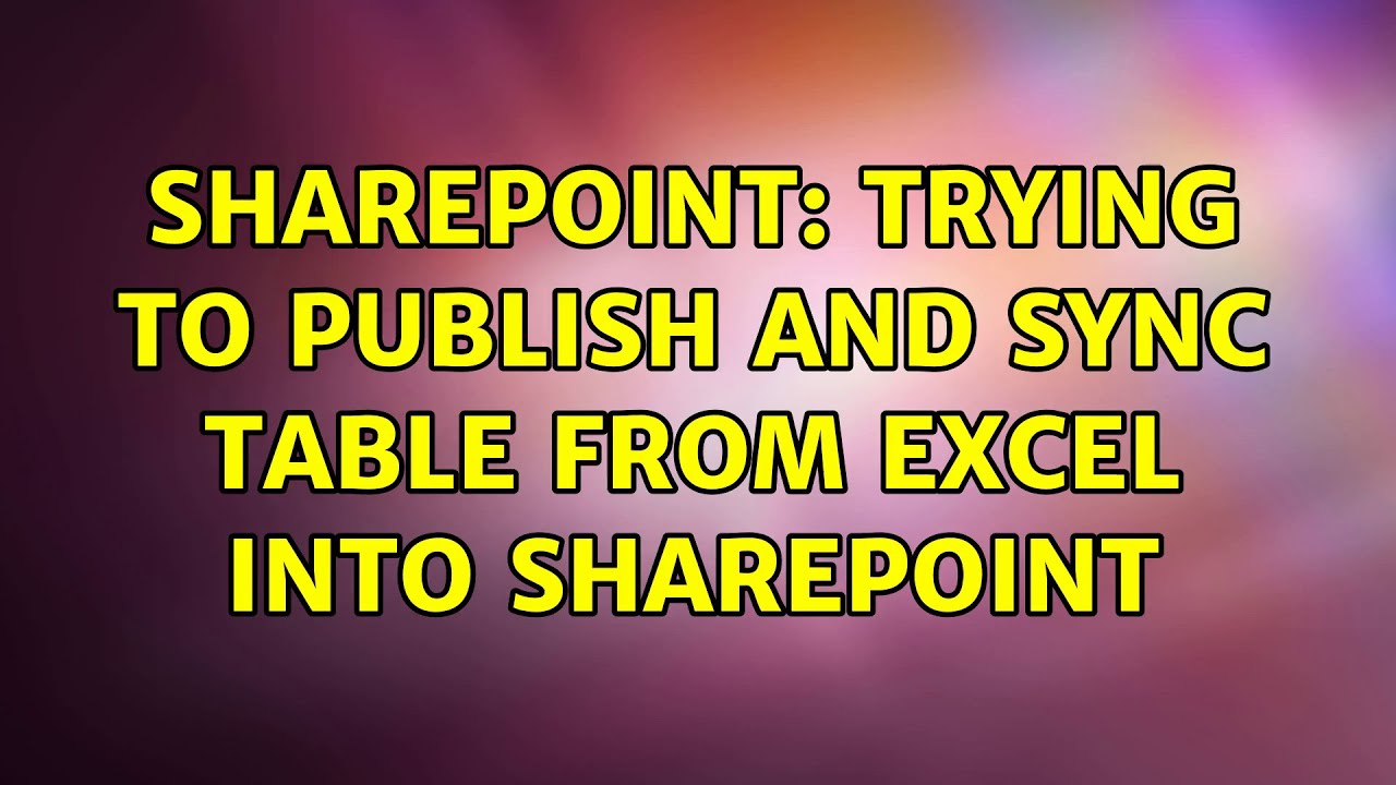 Sharepoint: Trying to publish and sync table from excel into sharepoint ...