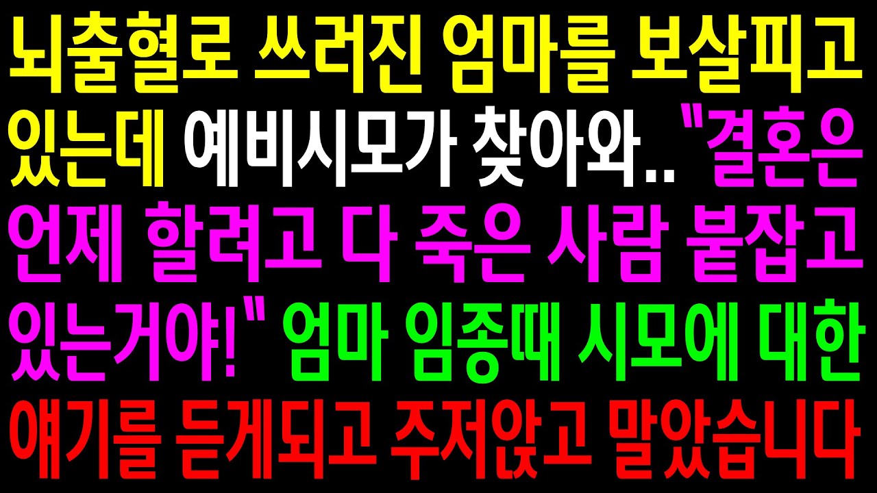 반전사연뇌출혈로 쓰러진 엄마를 보살피고 있는데 예비시모가 찾아와 가망없는 사람을 뭐하러 붙잡고 있냐는데엄마 임종때 시모에