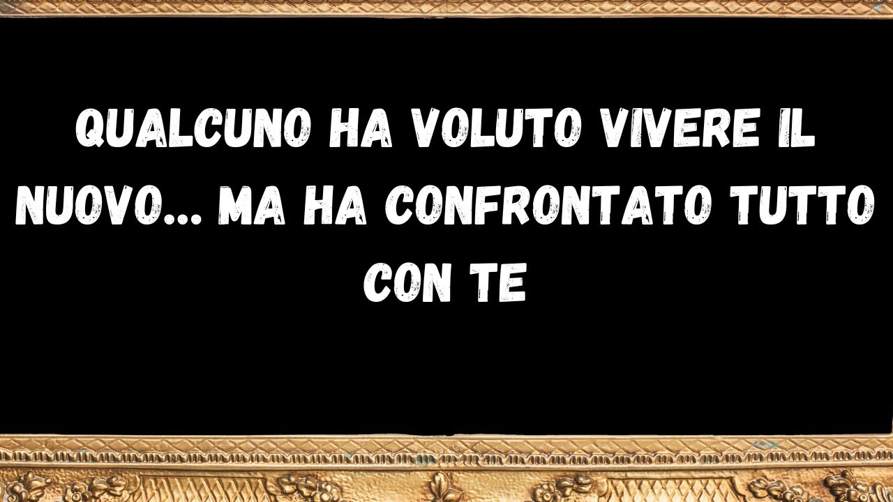 Qualcuno ha voluto vivere il nuovo… ma ha confrontato tutto con te ...