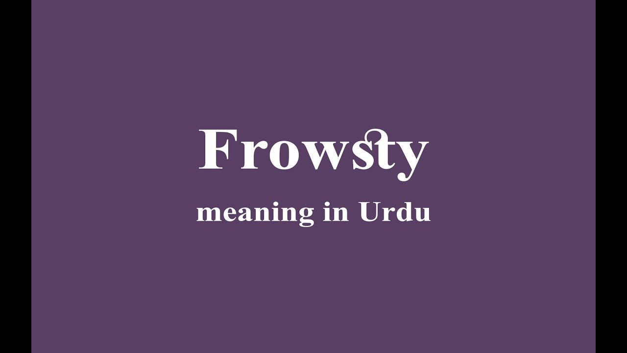 Frowsty meaning in Urdu - YouTube