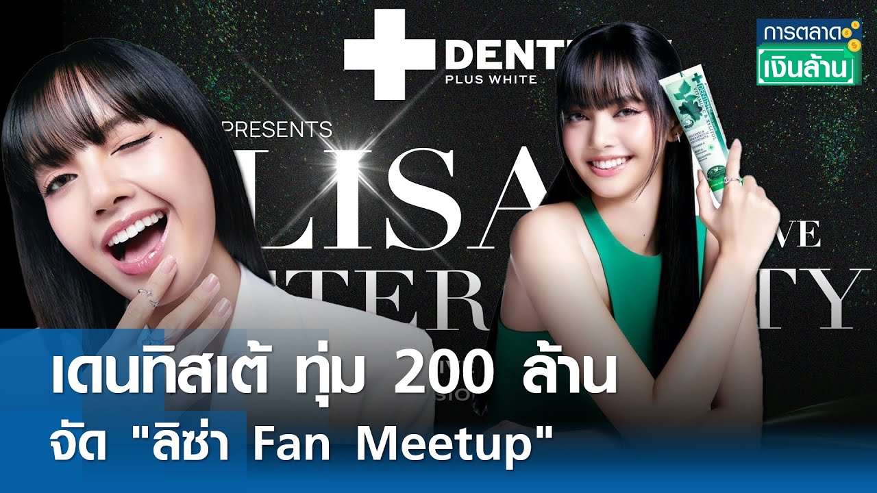 เดนทิสเต้ ทุ่ม 200 ล้าน จัด "ลิซ่า Fan Meetup" | การตลาดเงินล้าน 8 ต.ค. ...