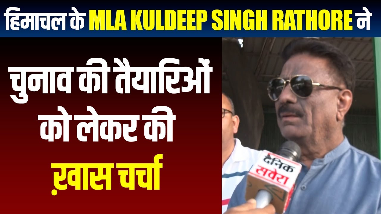 हिमाचल के MLA Kuldeep Singh Rathore ने चुनाव की तैयारिओं को लेकर की ...