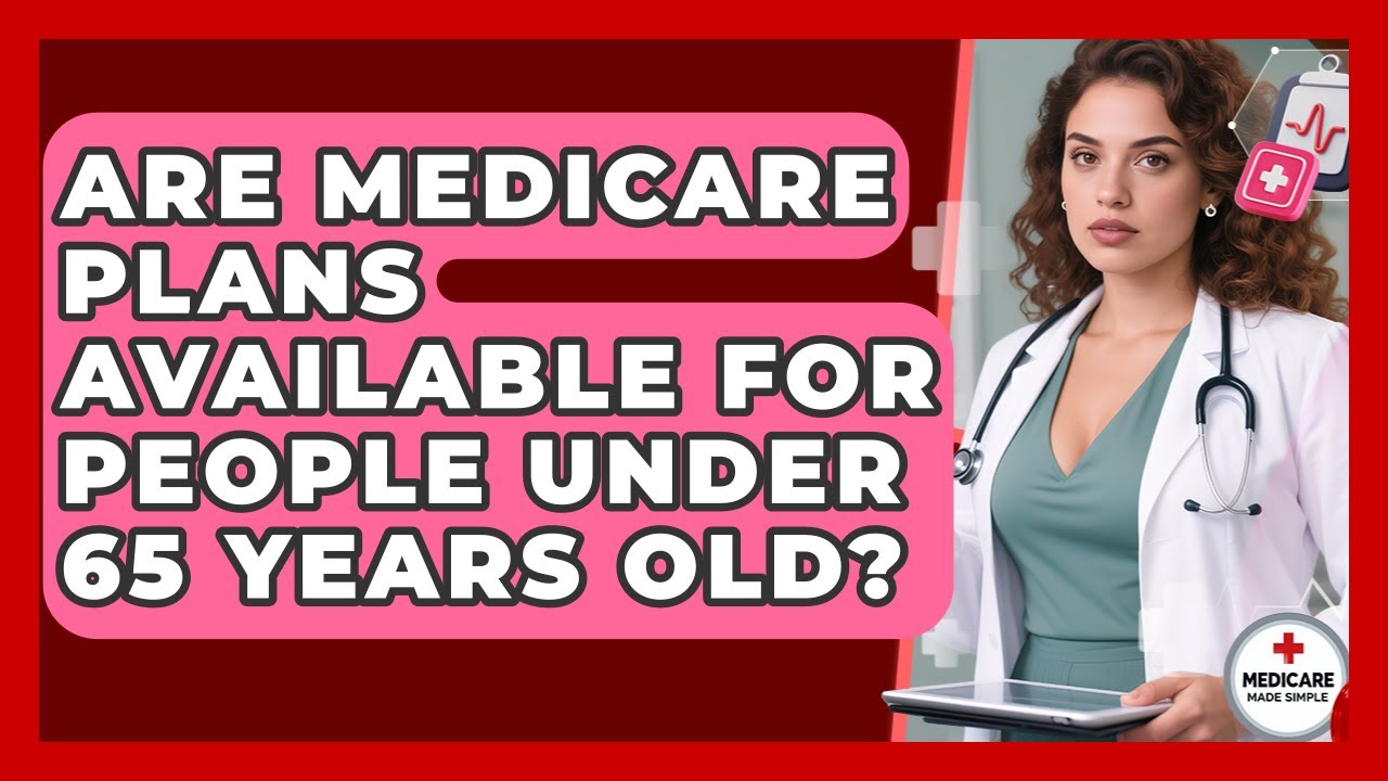Are Medicare Plans Available for People Under 65 Years Old? | Medicare ...