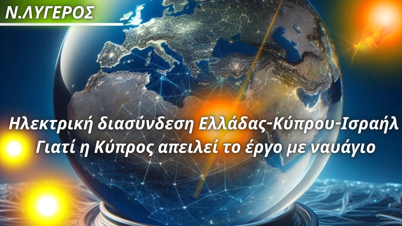 Νίκος Λυγερός: Ηλεκτρική διασύνδεση Ελλάδας-Κύπρου-Ισραήλ- Γιατί η ...