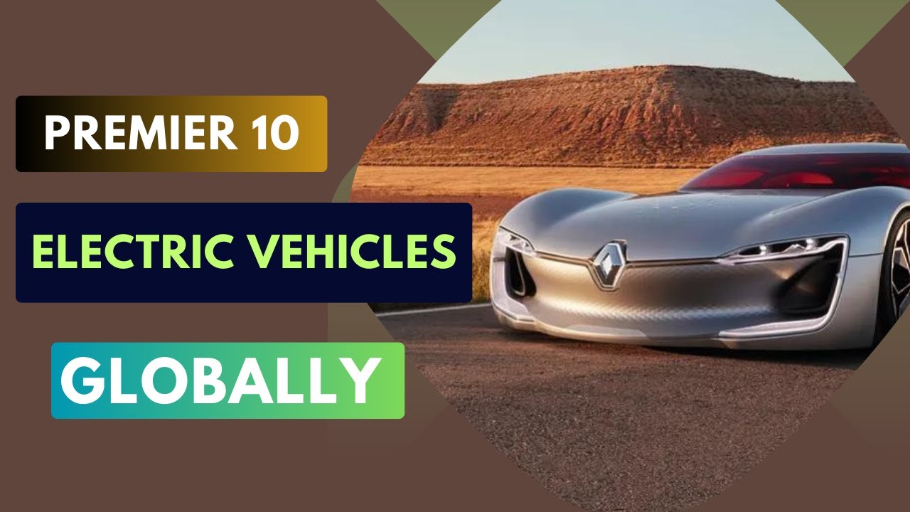 Premier 10 Electric Vehicles Globally | Top 10 Cutting-Edge Electric ...