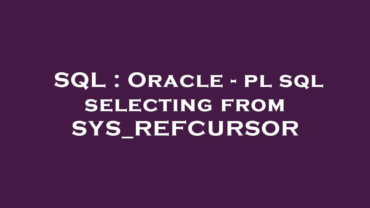 Sql Oracle Pl Sql Selecting From Sys Refcursor Youtube