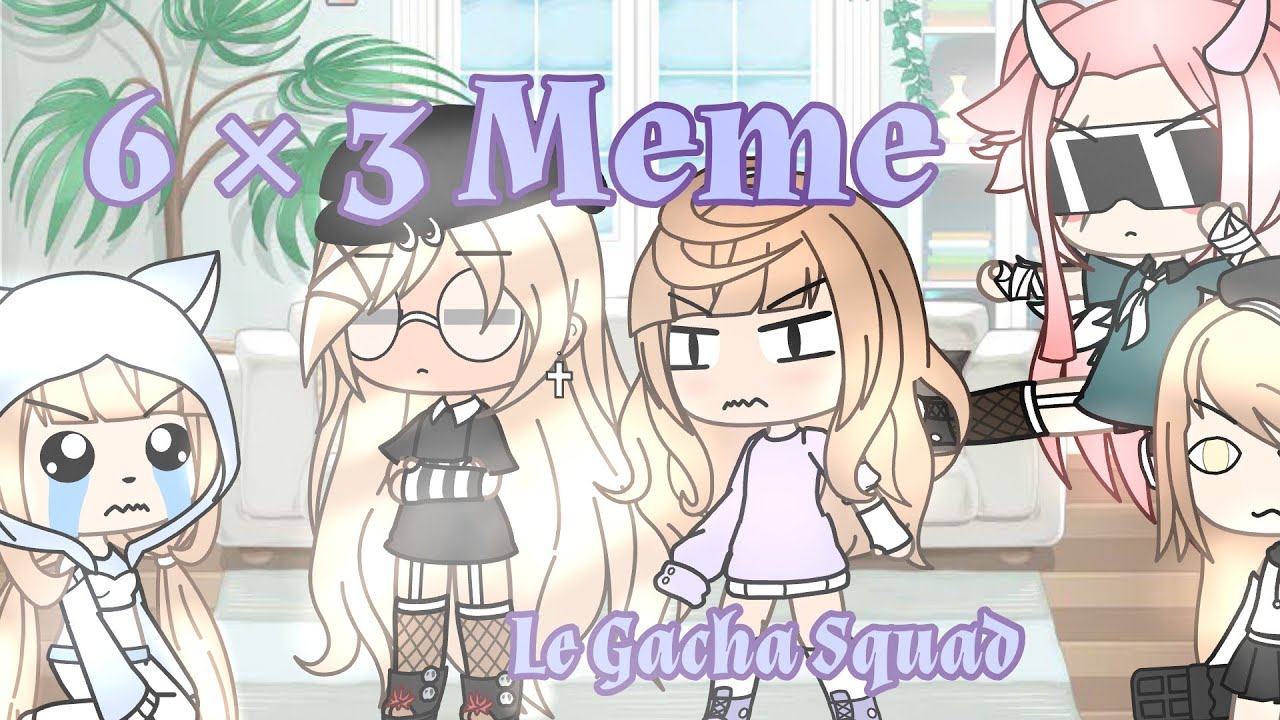 6×3 Meme {Le Gacha Squad} Ft. Belle, Lucy, Collie, Eve, Vebe - YouTube