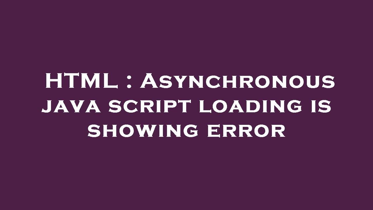 Html Asynchronous Java Script Loading Is Showing Error Youtube