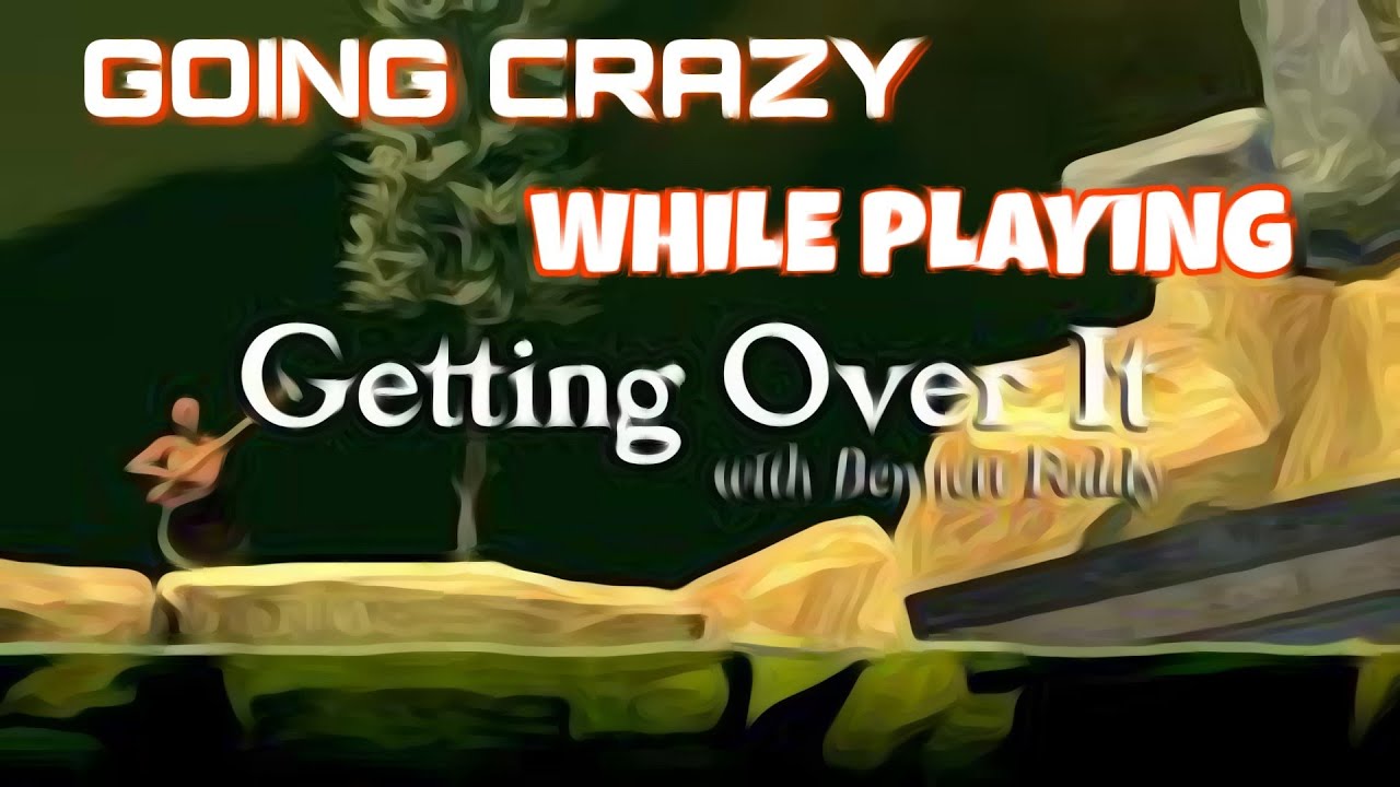 GOING CRAZY WHILE PLAYING GETTING OVER IT. - YouTube