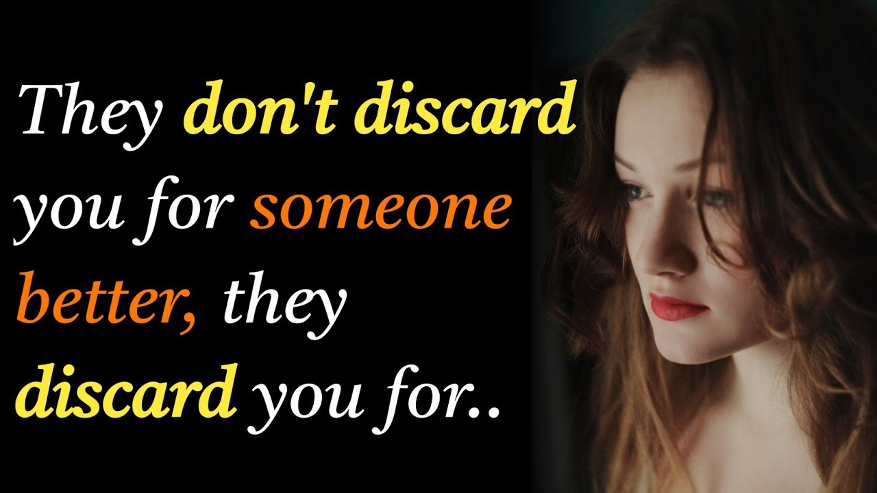 They don't discard you for someone better, they discard you for ...