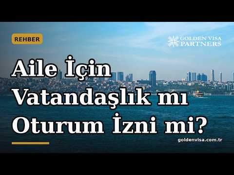 Aile İçin Vatandaşlık mı Oturum İzni mi? 2026 Karşılaştırması