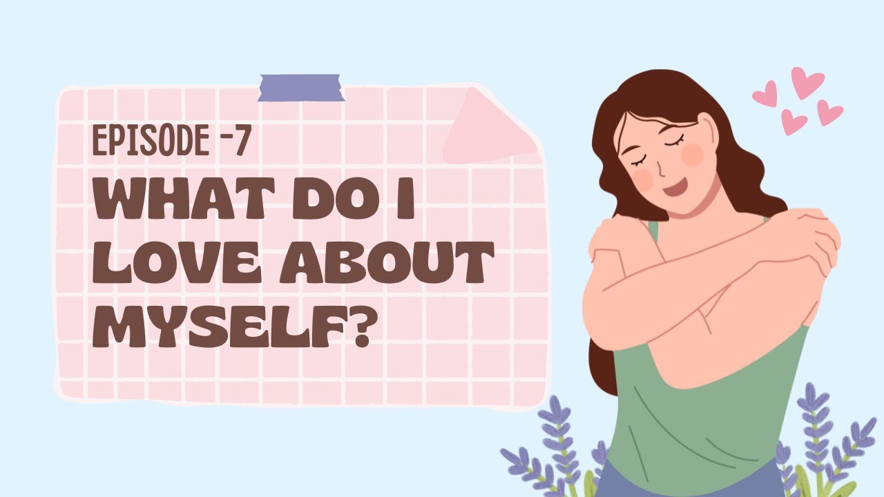 What do I love about myself? EPISODE-7 || EXPLORATION THROUGH SELF ...