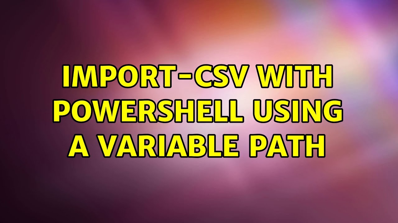 Import-CSV with powershell using a variable path - YouTube