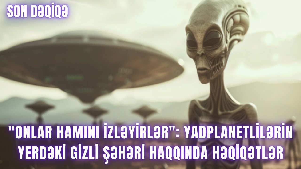 "Onlar hamını izləyirlər": Yadplanetlilərin yerdəki gizli şəhəri ...