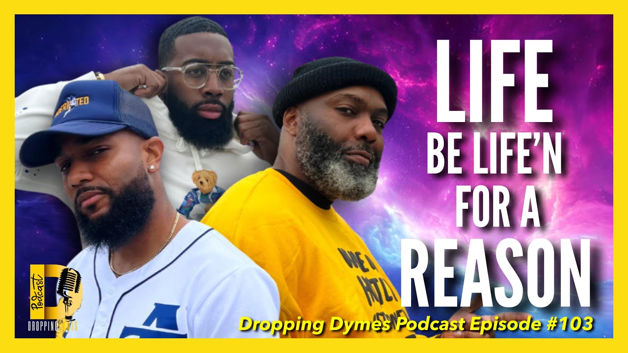 LIFE BE LIFE’N FOR A REASON | Dropping Dymes Podcast | Episode #103 ...