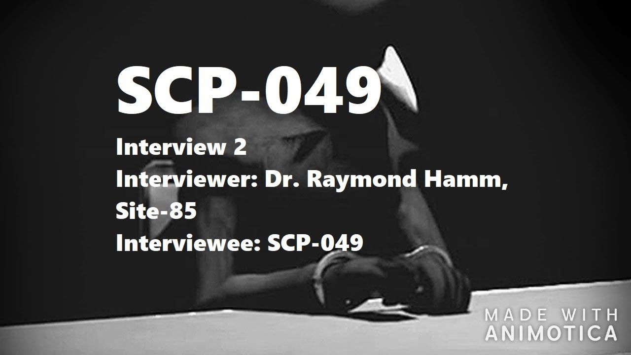 SCP 049 Log 2 Interviewer: Dr. Raymond Hamm, Site-85 Interviewee: SCP ...