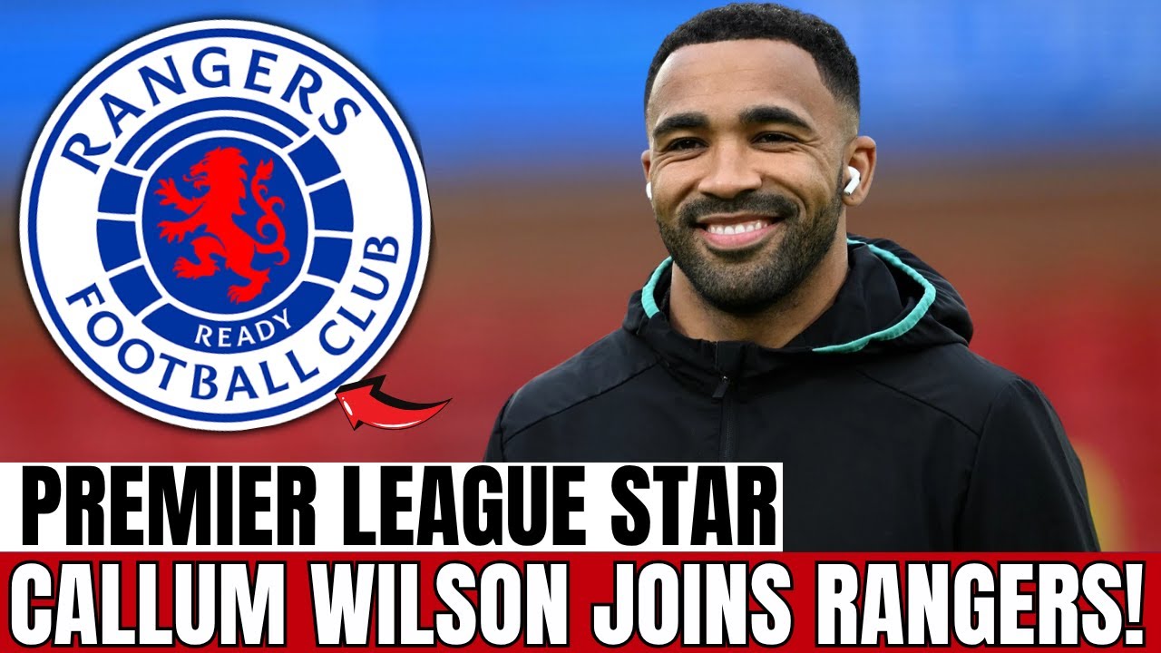 PREMIER LEAGUE STAR CALLUM WILSON JOINS RANGERS TO MAKE HISTORY ...