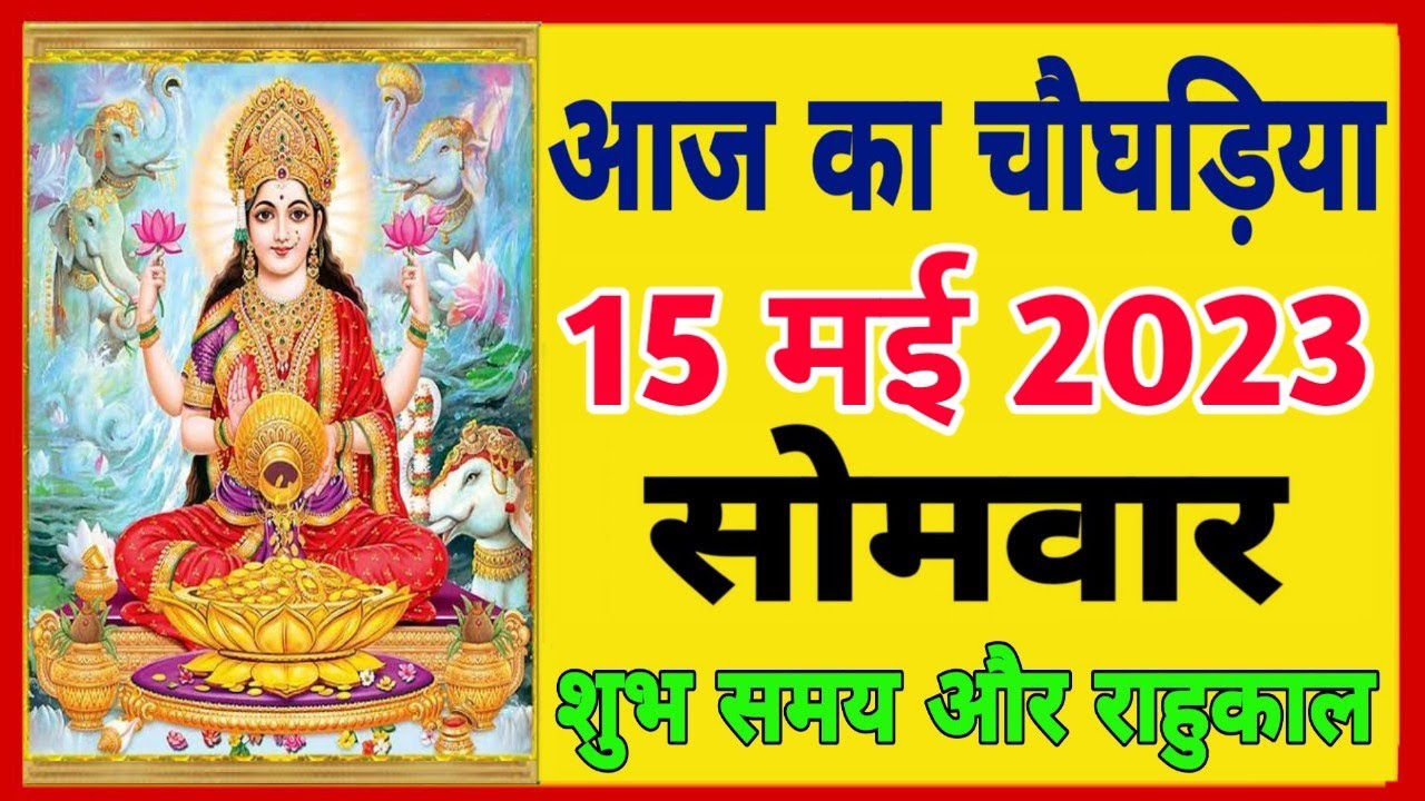 Aaj ka Choghadiya 15 May 2023 का चौघड़िया शुभ मुहूर्त राहुकाल | Monday ...