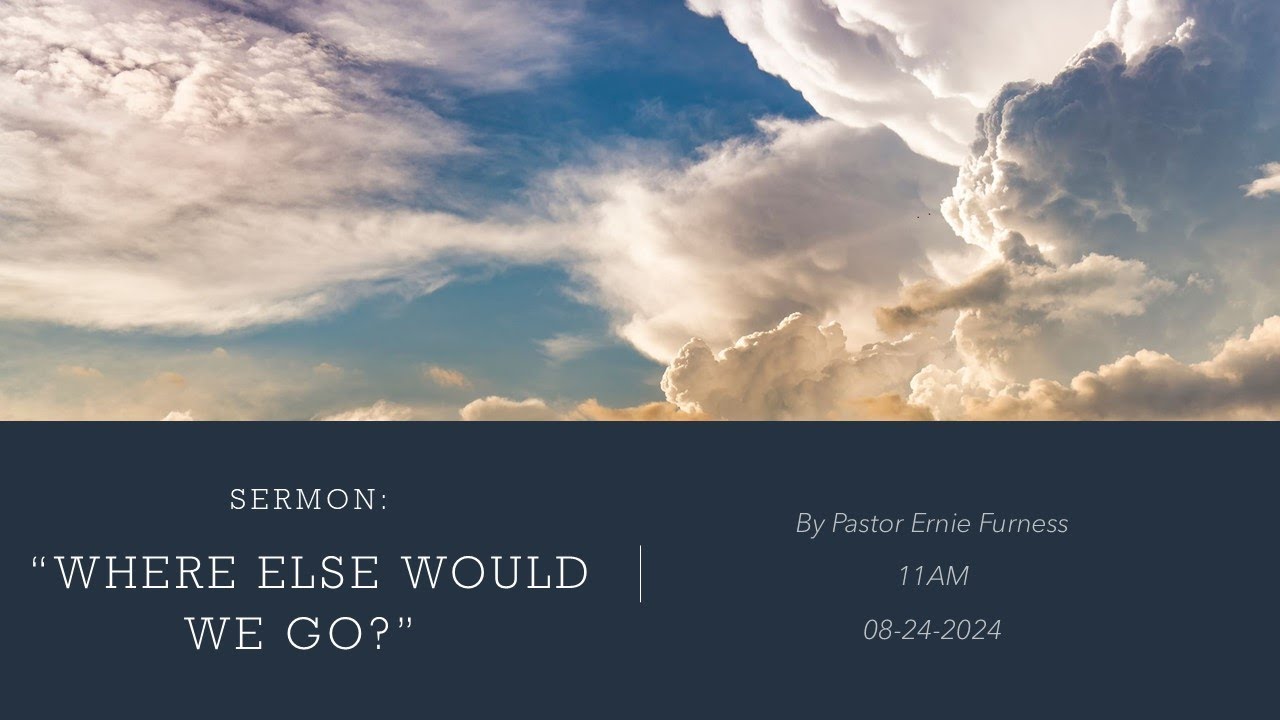 08-24-2024 - Sermon - “Where Else Would We Go?” By Pastor Ernie Furness ...