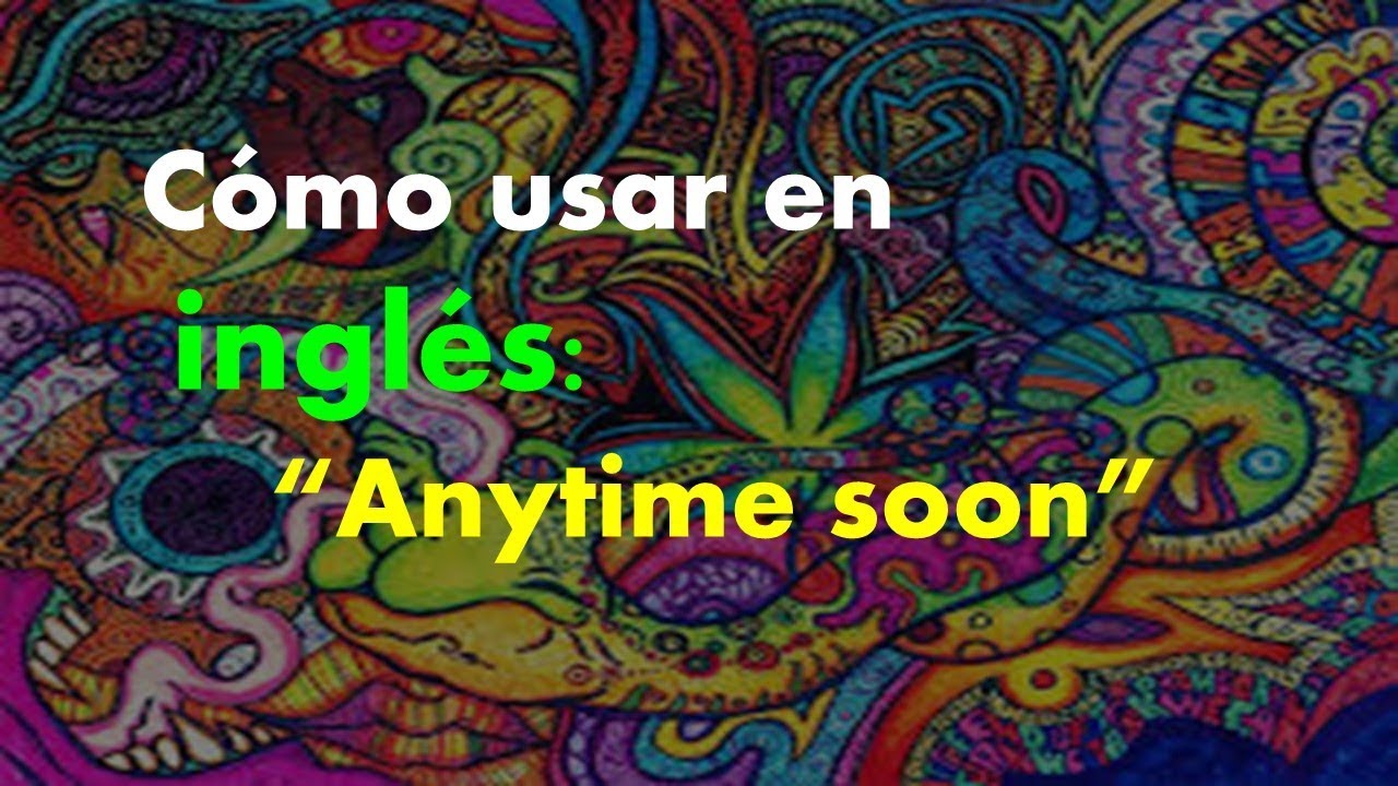 Cómo usar en inglés: “Anytime soon” - YouTube