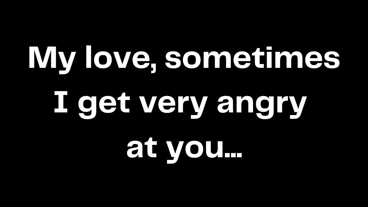 My love, sometimes I get very angry at you... - YouTube