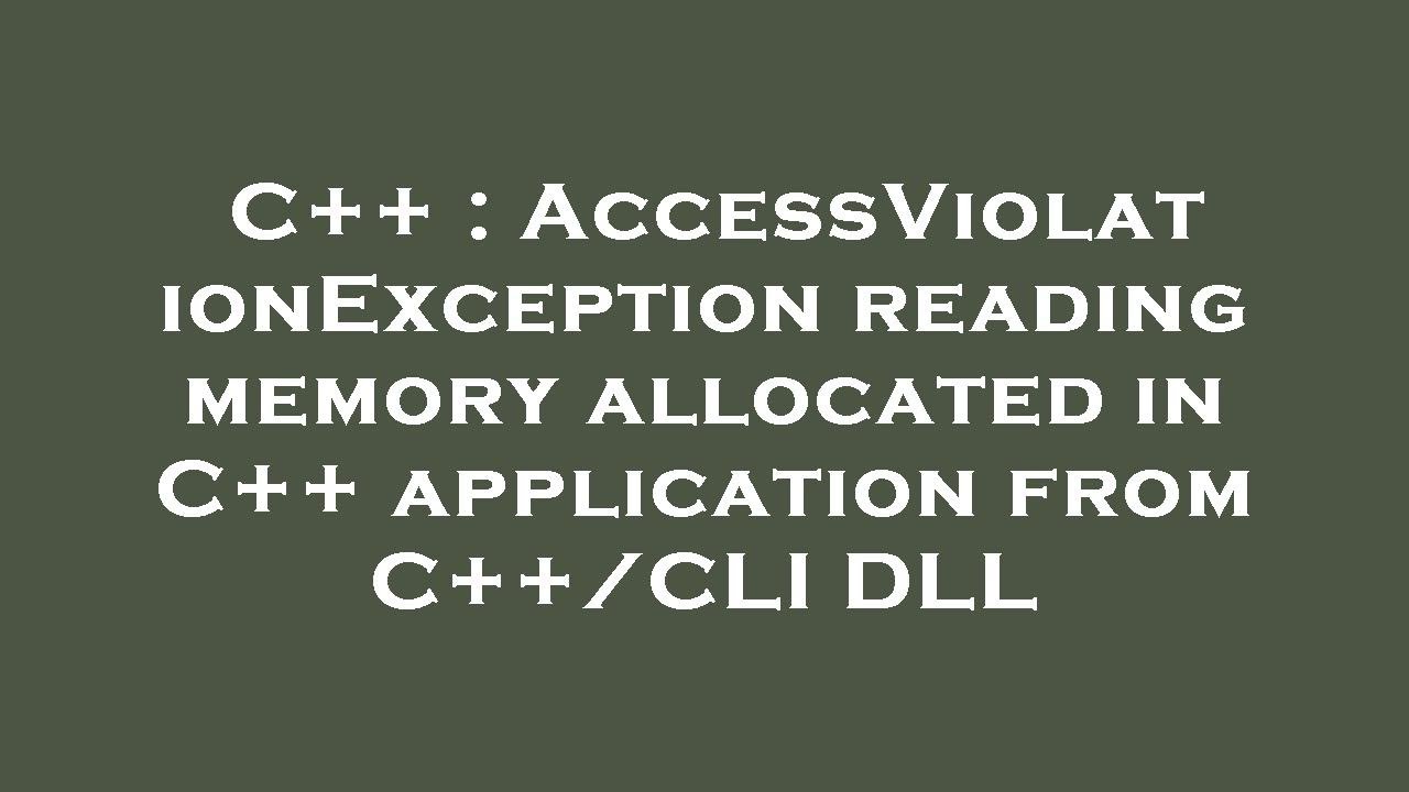 C Accessviolationexception Reading Memory Allocated In C Application From Ccli Dll