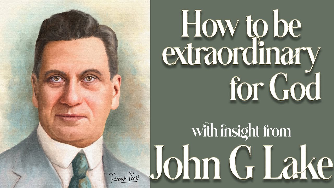 John G Lake's Insight Into How to be Extraordinary for God ...
