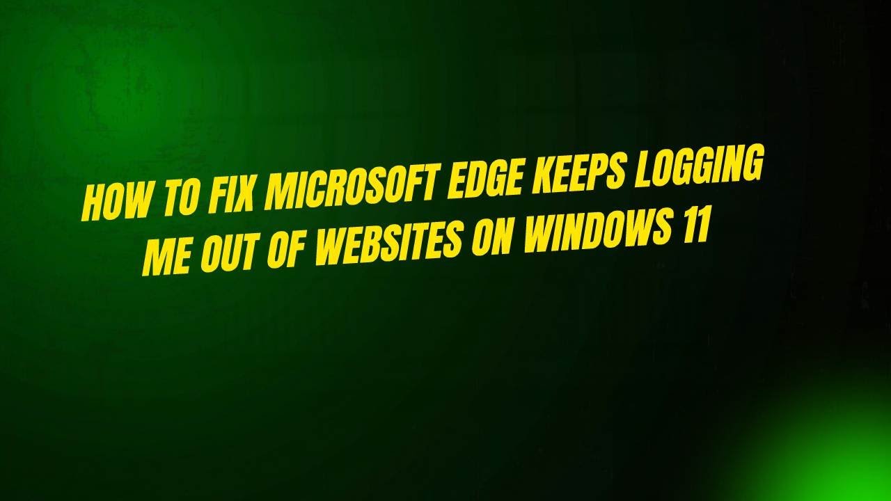 How to Fix Microsoft Edge Keeps Logging Me Out of Websites on Windows ...